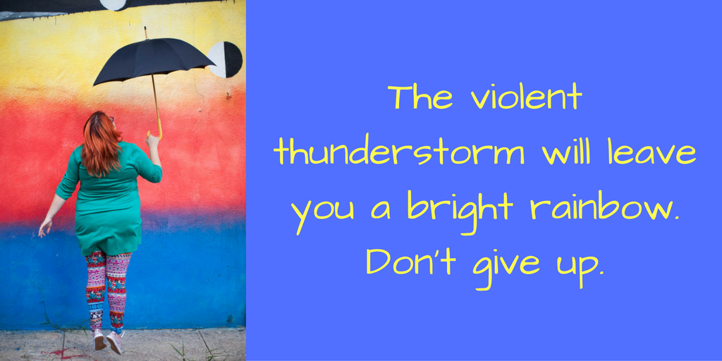 The violent thunderstorm will leave you a bright rainbow. Don’t give up ...