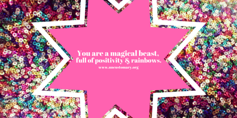 You are a magical beast, full of positivity and rainbows - Uncustomary
