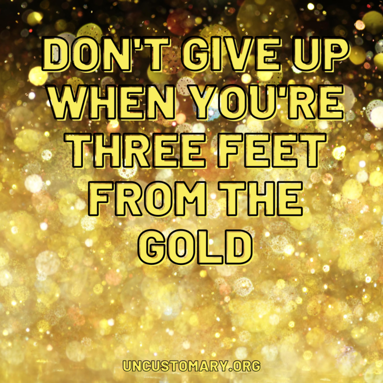 Don't Give Up When You're Three Feet From The Gold - Uncustomary ...